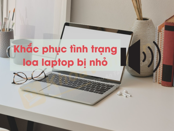 Hướng dẫn cách khắc phục loa laptop bị nhỏ đơn giản