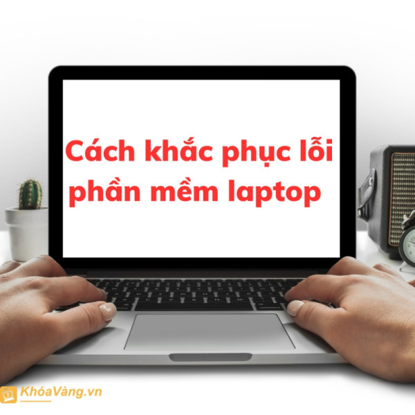 Cách khắc phục lỗi phần mềm laptop đơn giản tại nhà