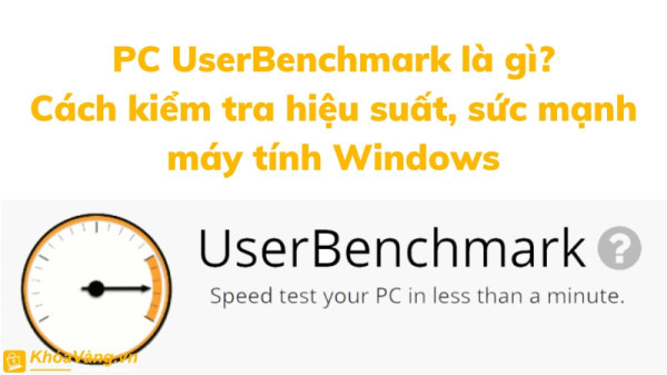 PC UserBenchmark là gì? Cách tải, kiểm tra hiệu sức mạnh máy tính Win