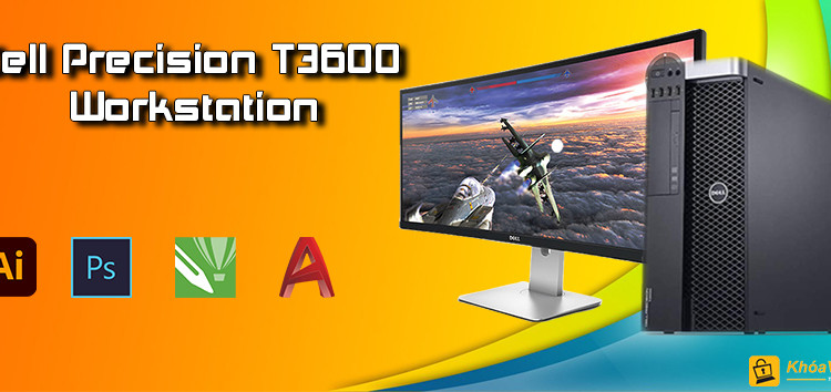 Máy trạm Dell T Workstation - Lựa chọn tốt nhất cho dòng máy hiệu năng cao